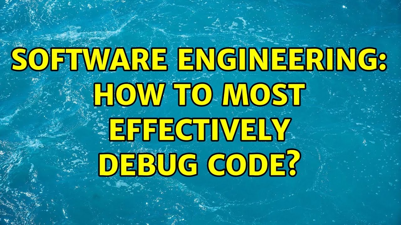 Software Engineering How To Most Effectively Debug Code 8 Solutions