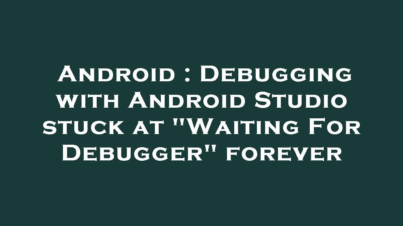 Android Debugging With Android Studio Stuck At Waiting For Debugger