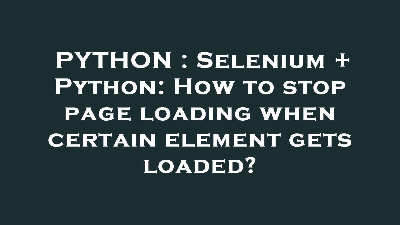 Python Selenium Python How To Stop Page Loading When Certain