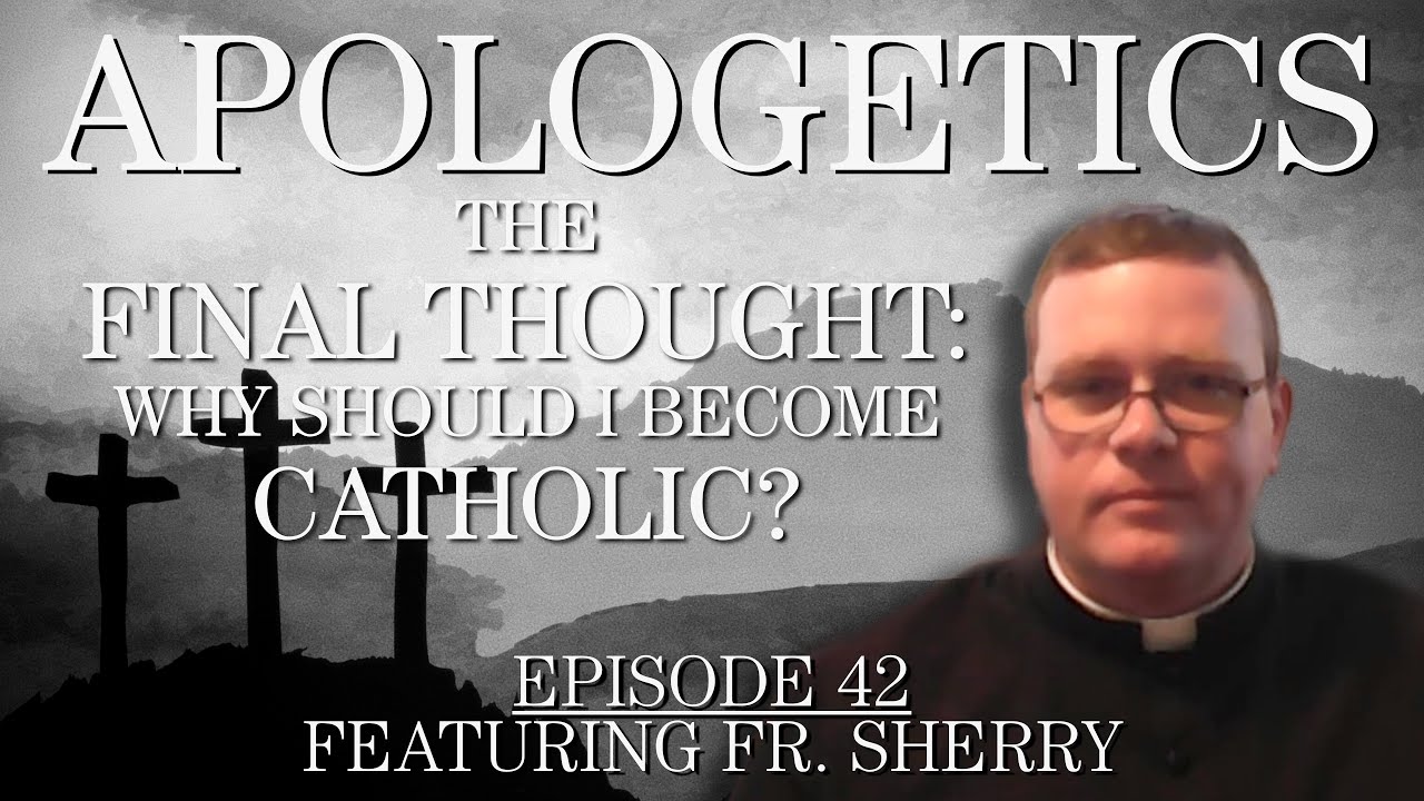 The Final Thought Why Should I Become Catholic Apologetics Series