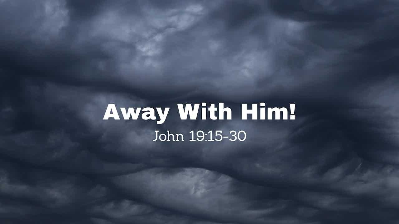 Away With Him John 19 15 19 Youtube