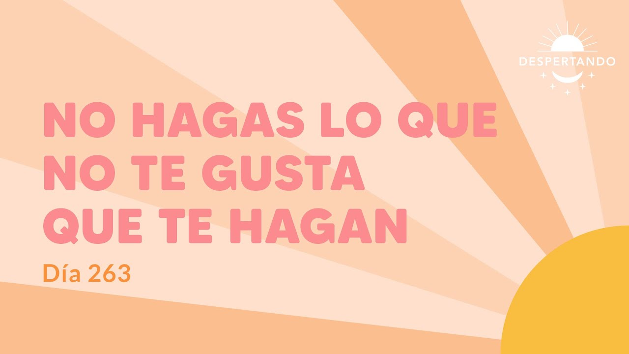 No Hagas Lo Que No Te Gusta Que Te Hagan Día 263 Despertando