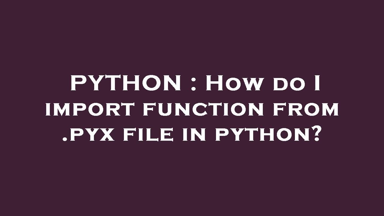 Python How Do I Import Function From Pyx File In Python Youtube