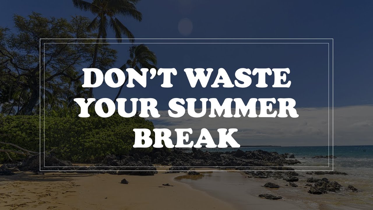 Don T Waste Your Summer Break Youtube