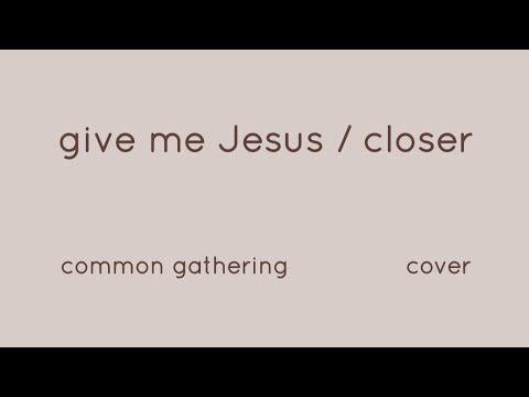 Give Me Jesus Closer Common Gathering Cover Youtube