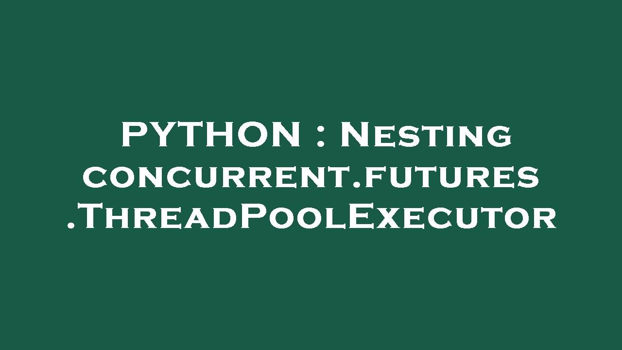 Python Nesting Concurrent Futures Threadpoolexecutor Youtube