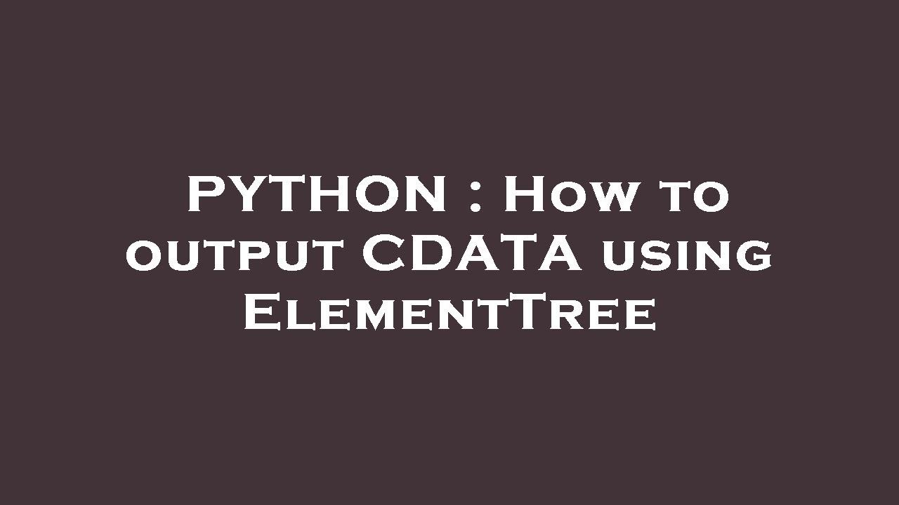 Python How To Output Cdata Using Elementtree Youtube