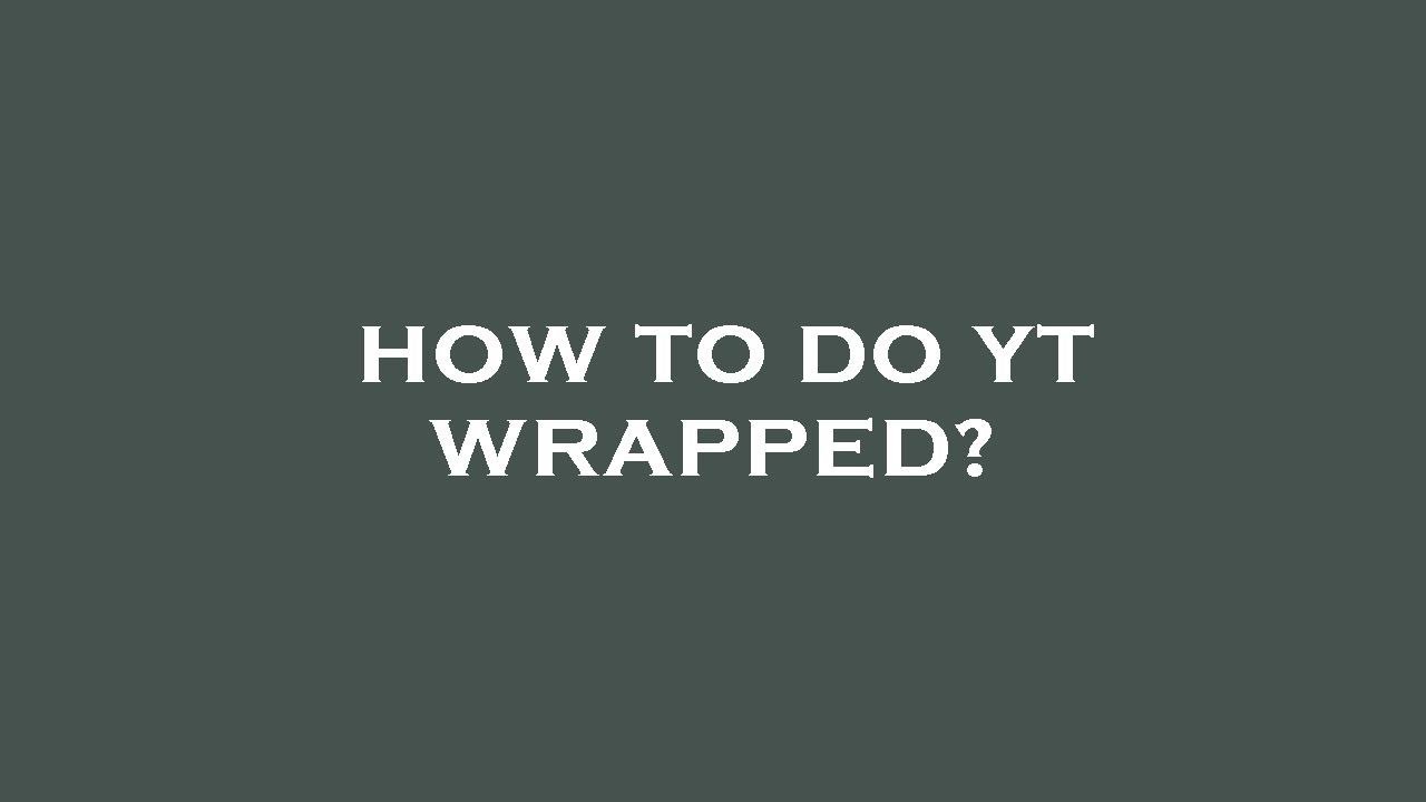 How To Do Yt Wrapped Youtube