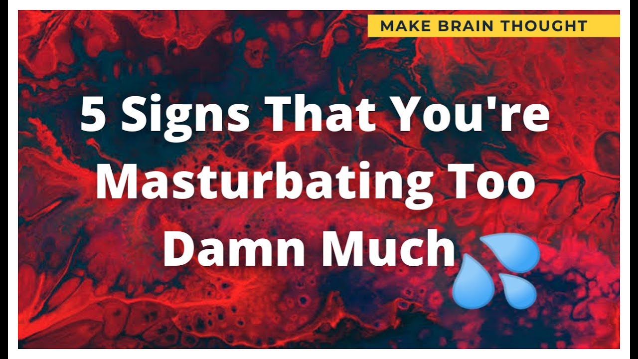 5 Signs That You Are Masturbating Damn Too Much Psychology Of Human