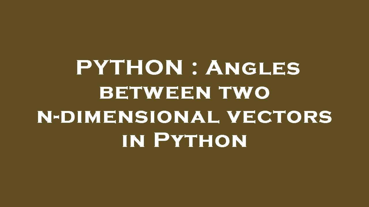 Python Angles Between Two N Dimensional Vectors In Python Youtube