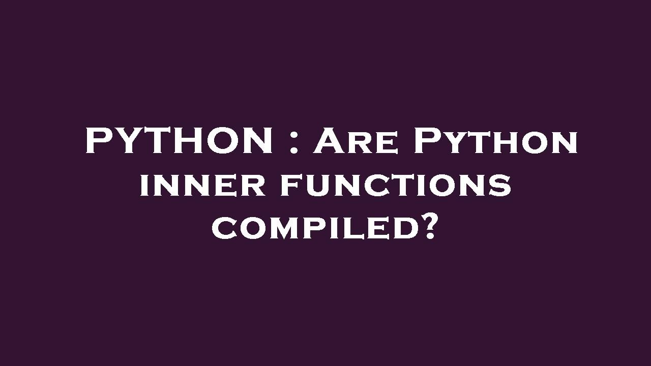 Python Are Python Inner Functions Compiled Youtube
