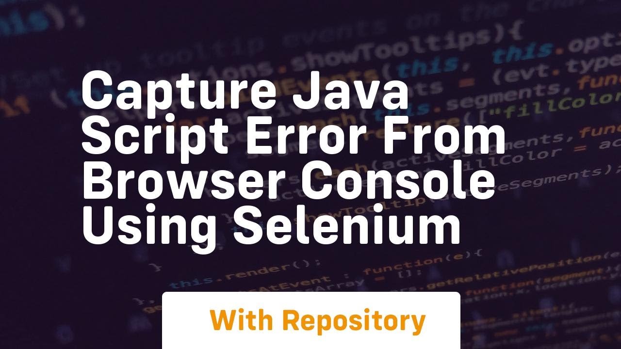 Capture Java Script Error From Browser Console Using Selenium Youtube