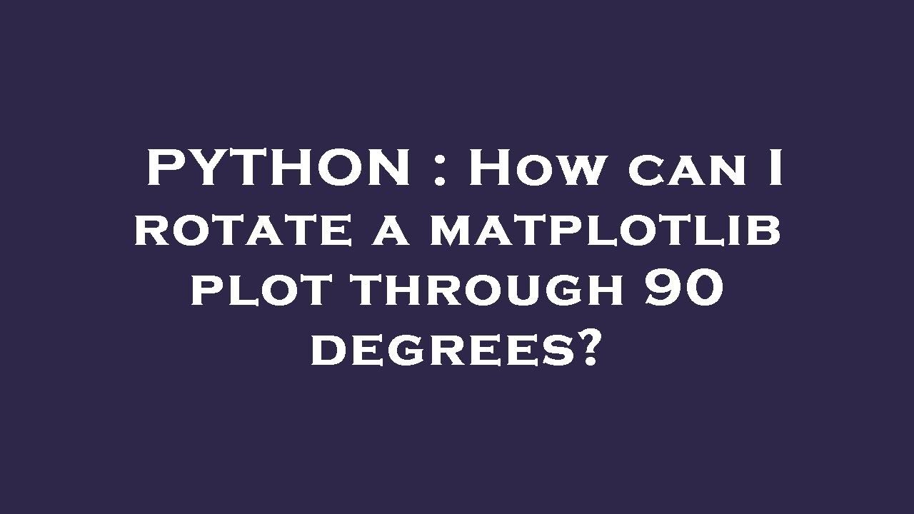 Python How Can I Rotate A Matplotlib Plot Through 90 Degrees Youtube