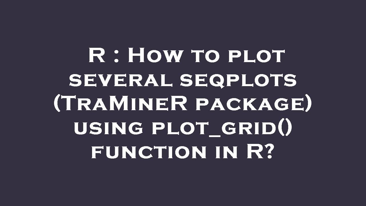R How To Plot Several Seqplots Traminer Package Using Plot Grid