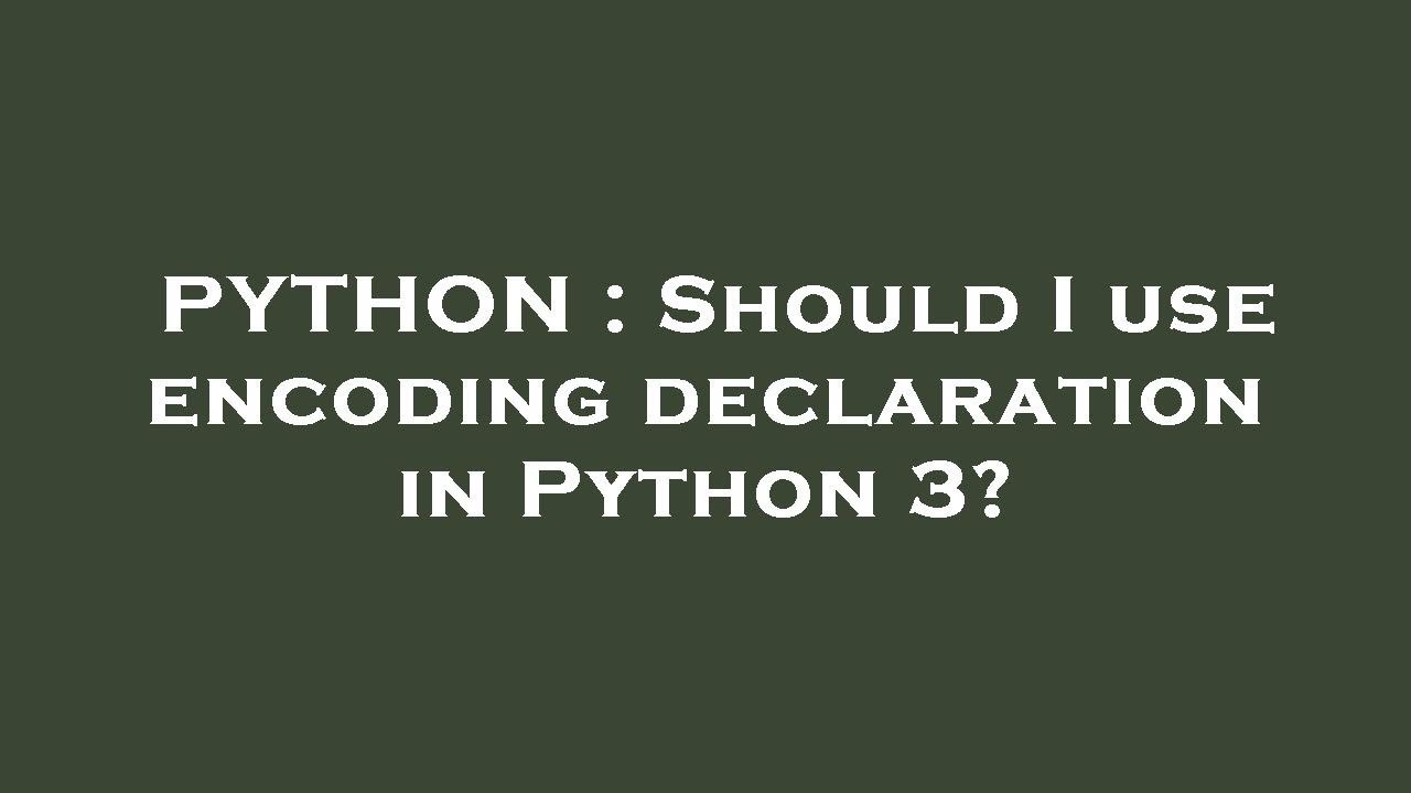 Python Should I Use Encoding Declaration In Python 3 Youtube
