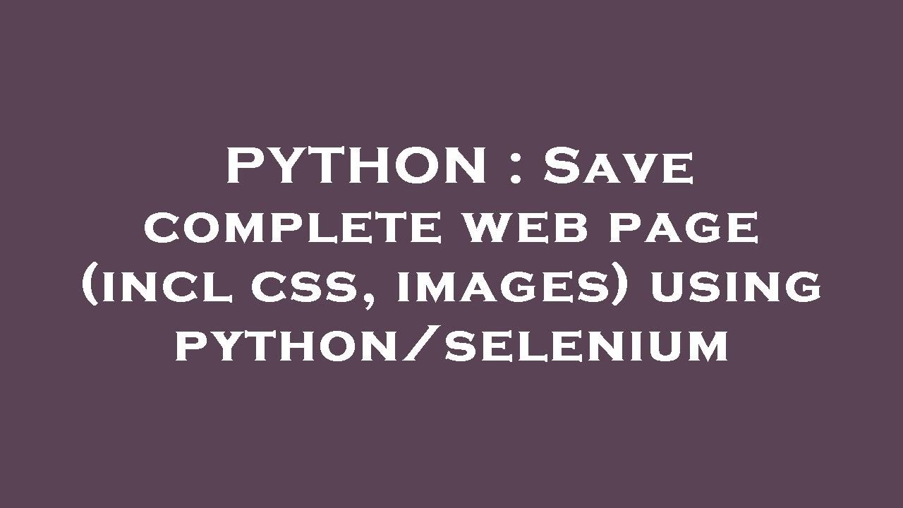 Python Save Complete Web Page Incl Css Images Using Python
