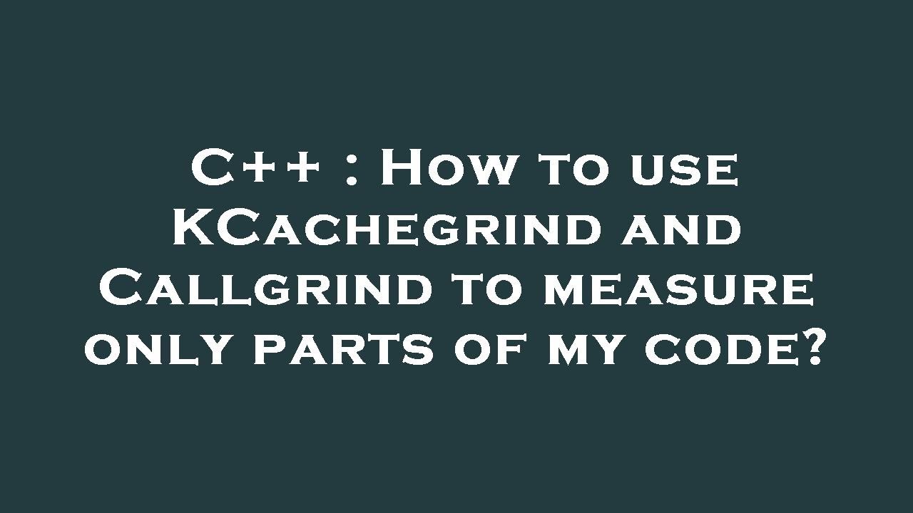 C How To Use Kcachegrind And Callgrind To Measure Only Parts Of My