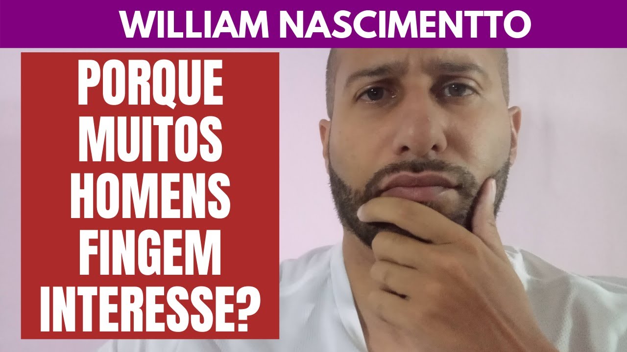Porque Tem Homens Que Fingem Estar Interessados William Nascimentto