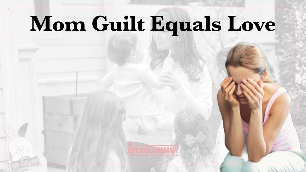 The Truth About Mom Guilt It S Actually A Sign Of Love Youtube