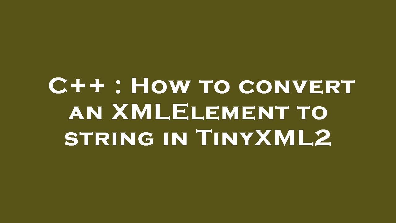 C How To Convert An Xmlelement To String In Tinyxml2 Youtube