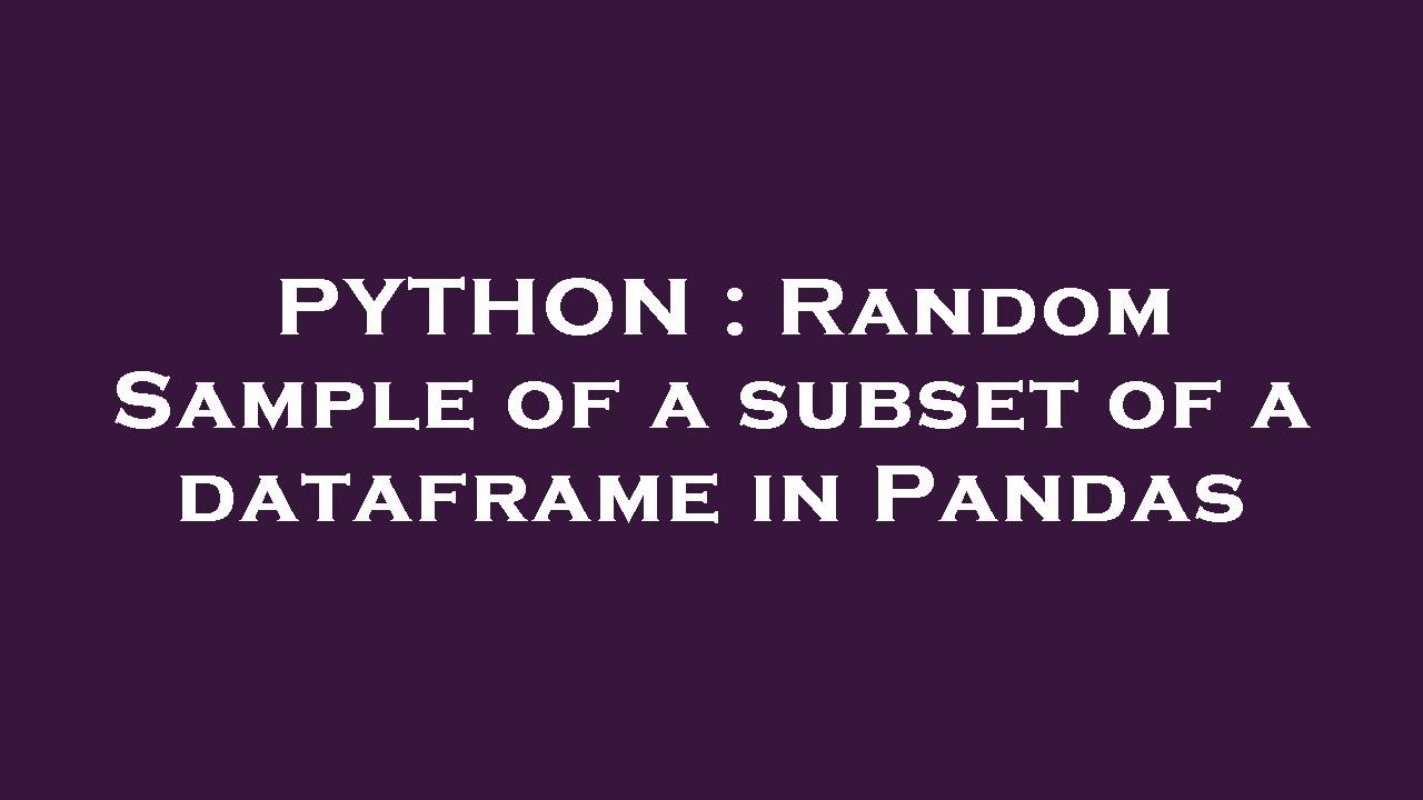 Python Random Sample Of A Subset Of A Dataframe In Pandas Youtube