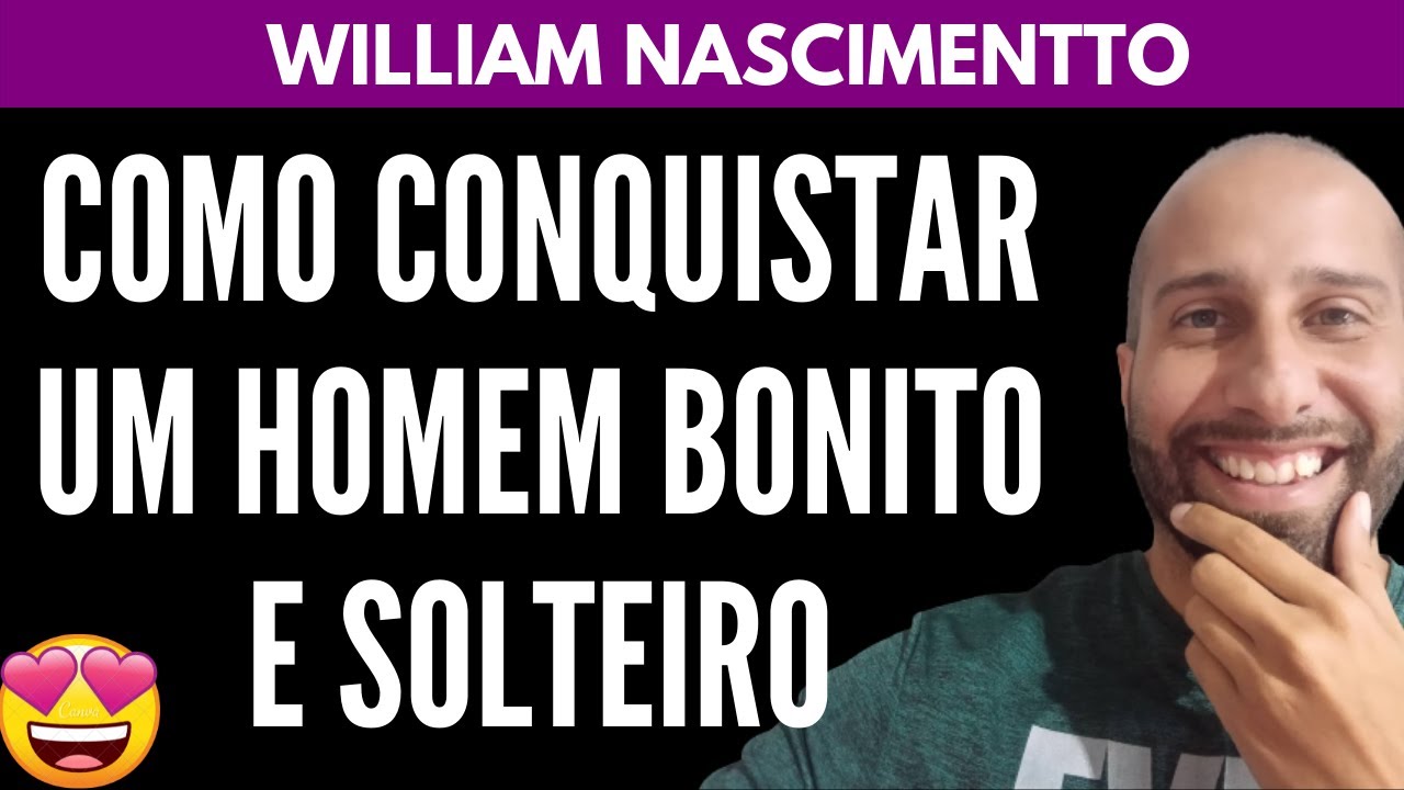 Como Conquistar Um Homem Bonito E Solteiro William Nascimentto Youtube