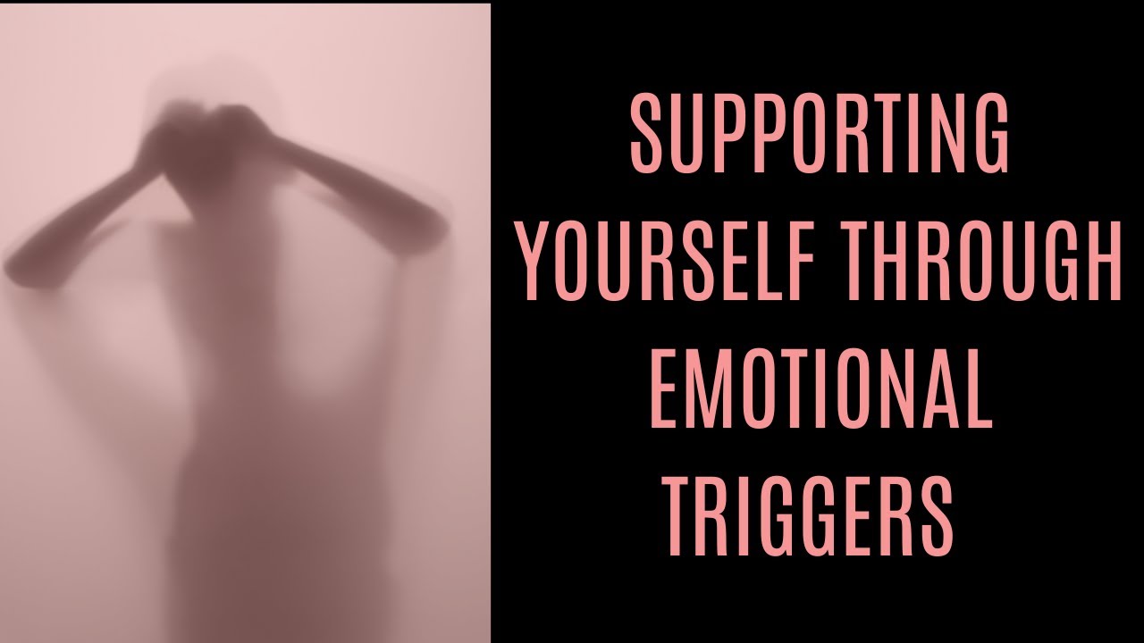 Tips For Supporting Yourself Through Emotional Triggers Youtube