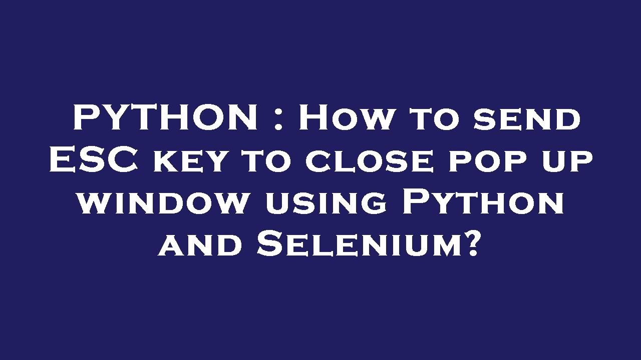 Python How To Send Esc Key To Close Pop Up Window Using Python And