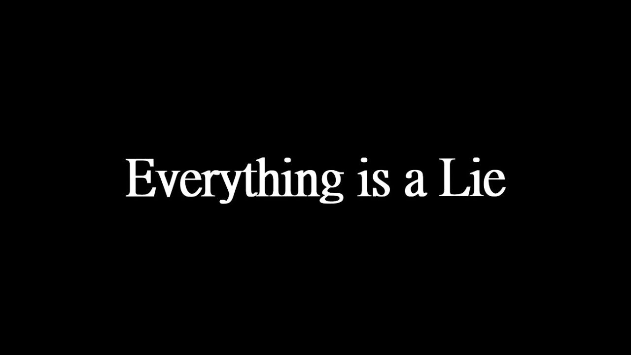 Everything Is A Lie Youtube
