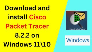Download And Install Cisco Packet Tracer 8 2 2 On Windows 11 10 Install ...
