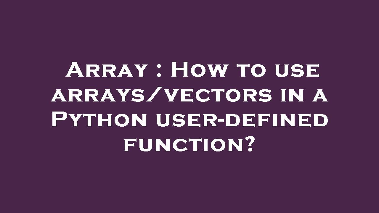 Array How To Use Arrays Vectors In A Python User Defined Function