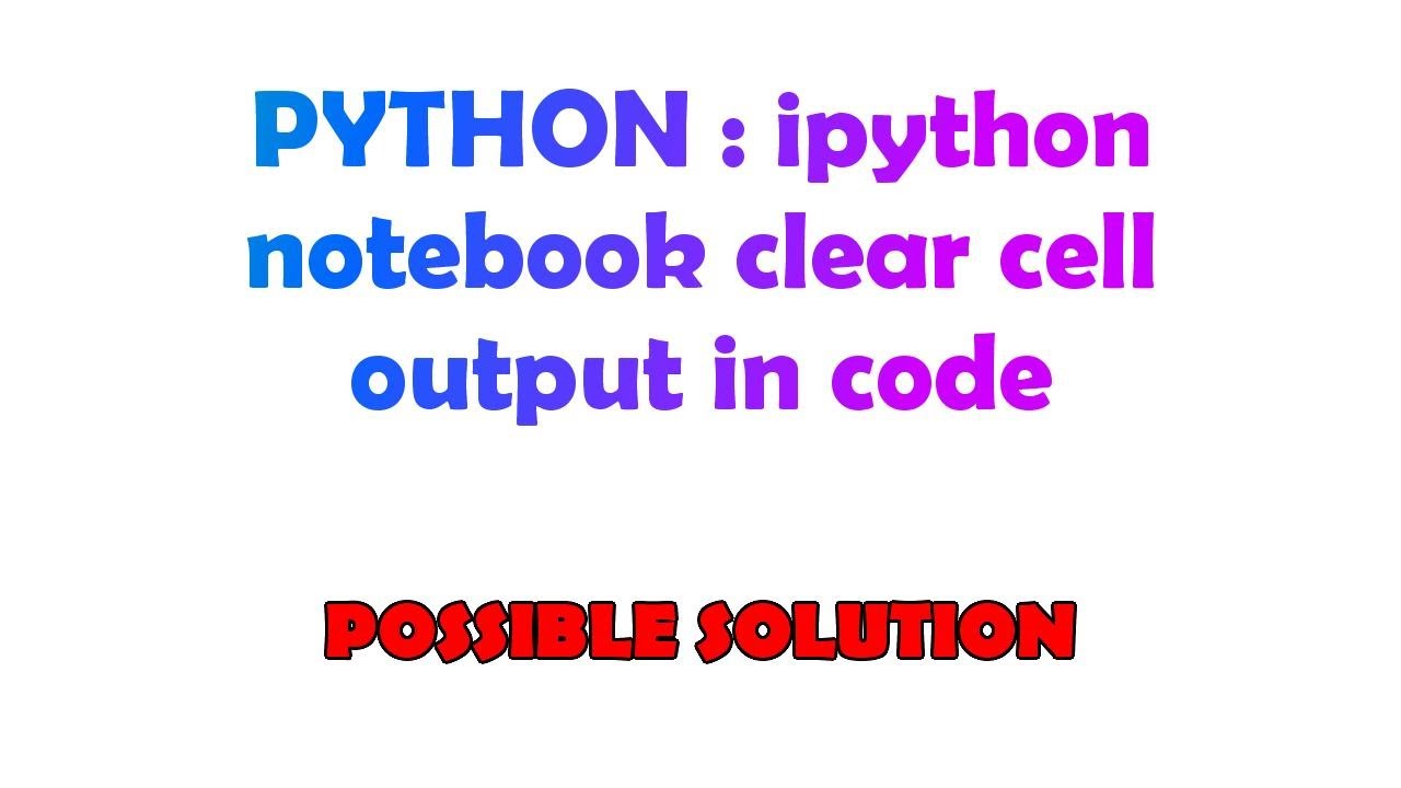 Python Ipython Notebook Clear Cell Output In Code Youtube