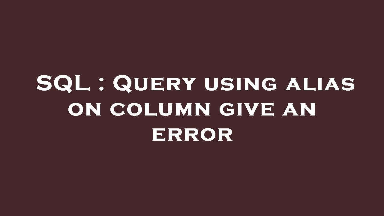 Sql Query Using Alias On Column Give An Error Youtube
