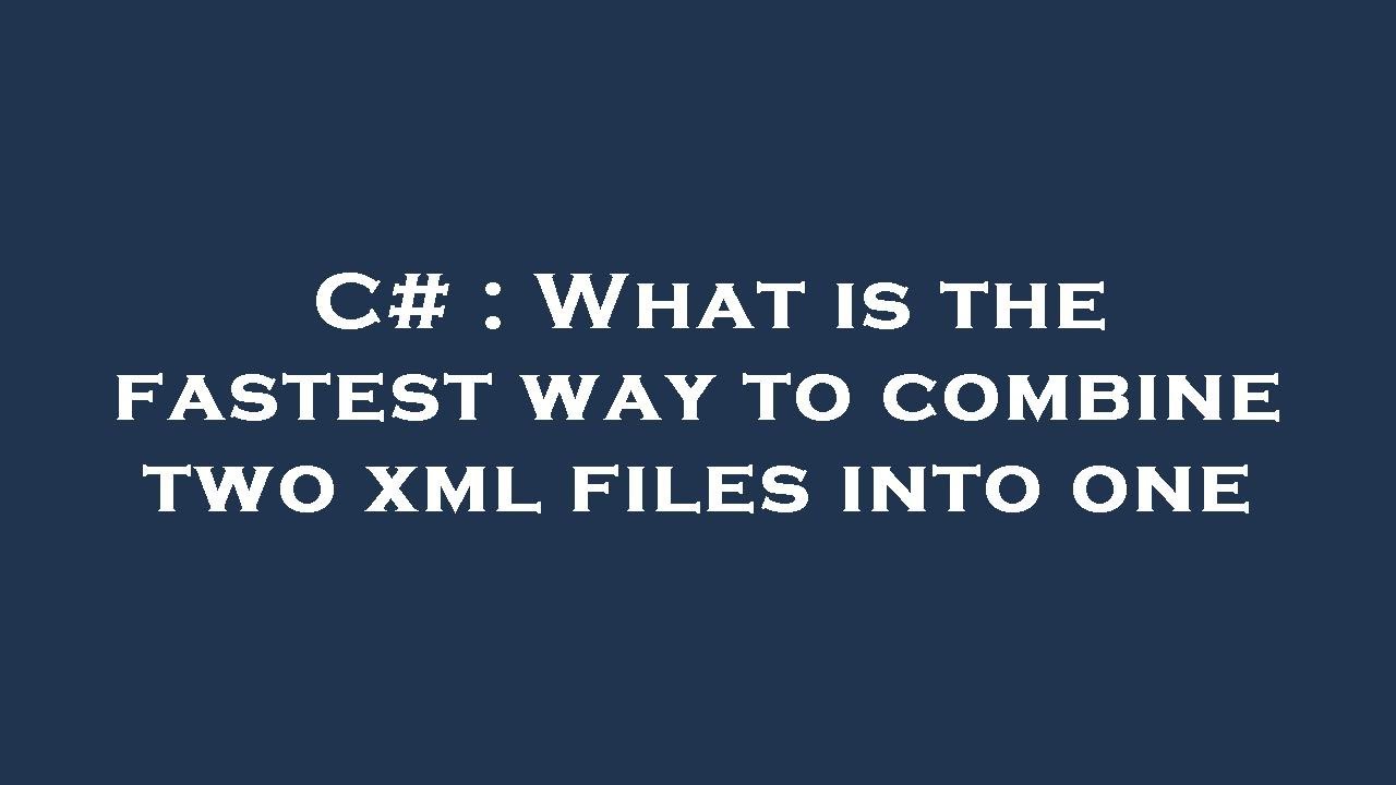 C What Is The Fastest Way To Combine Two Xml Files Into One Youtube