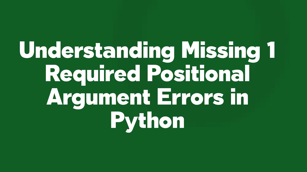 Understanding Missing 1 Required Positional Argument Errors In Python