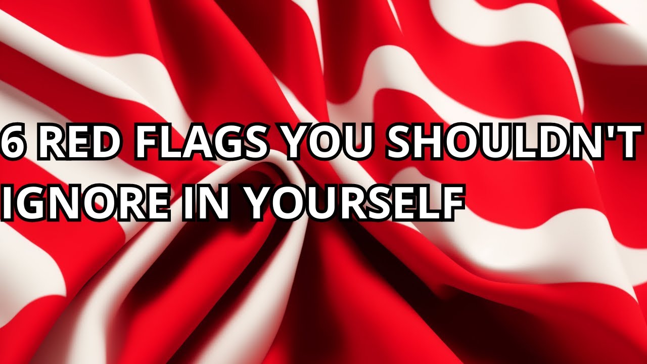 6 Red Flags You Shouldn T Ignore In Yourself Youtube