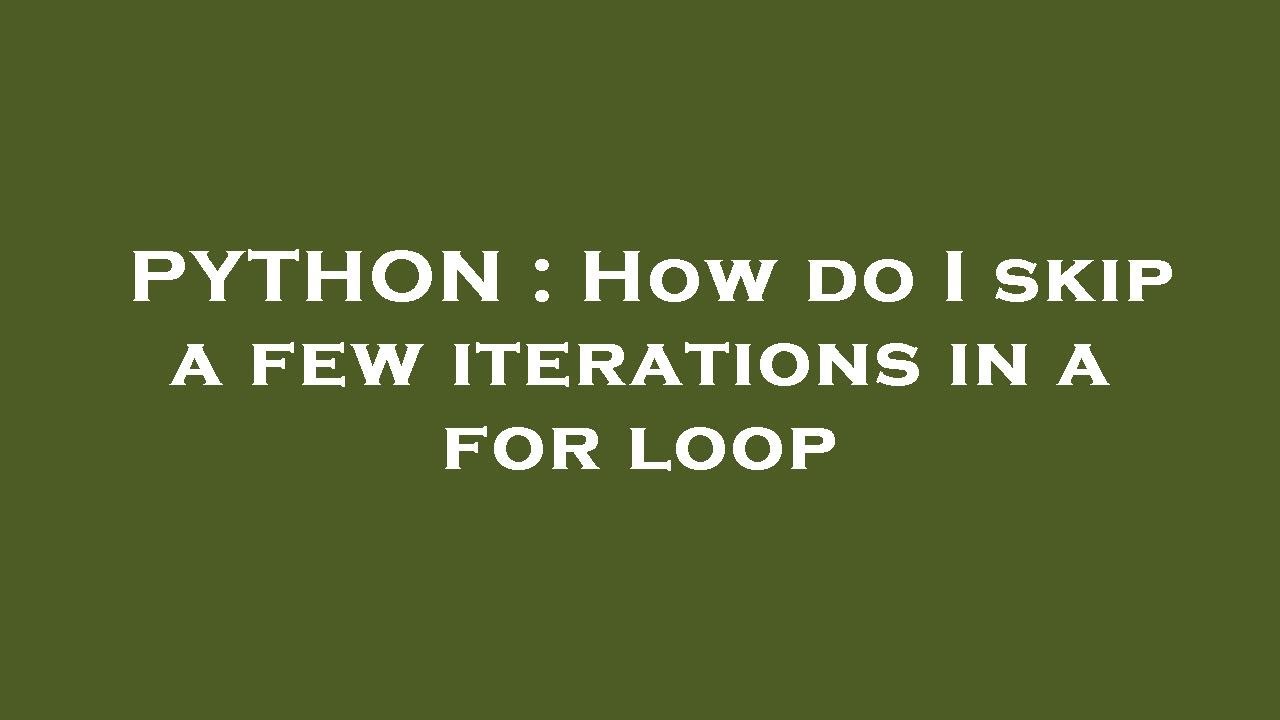 Python How Do I Skip A Few Iterations In A For Loop Youtube