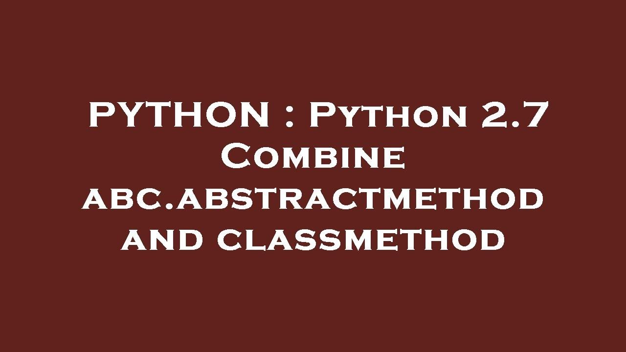 Python Python 2 7 Combine Abc Abstractmethod And Classmethod Youtube