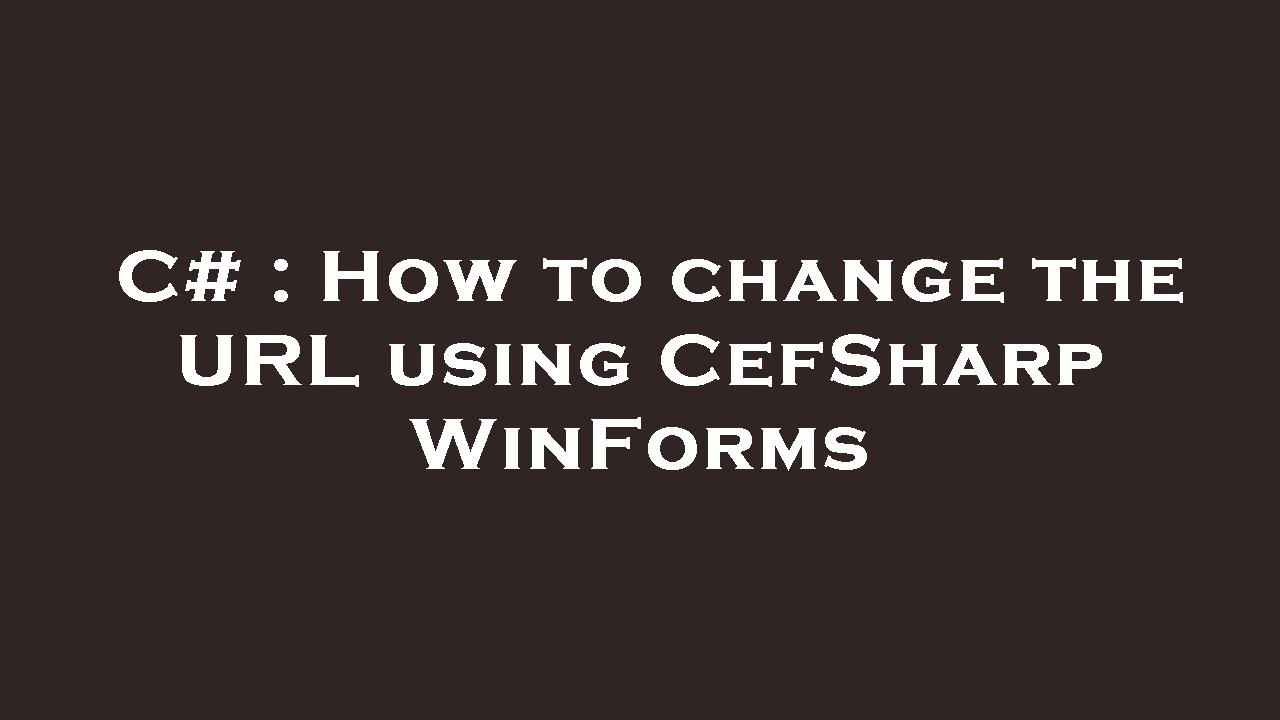 C How To Change The Url Using Cefsharp Winforms Youtube