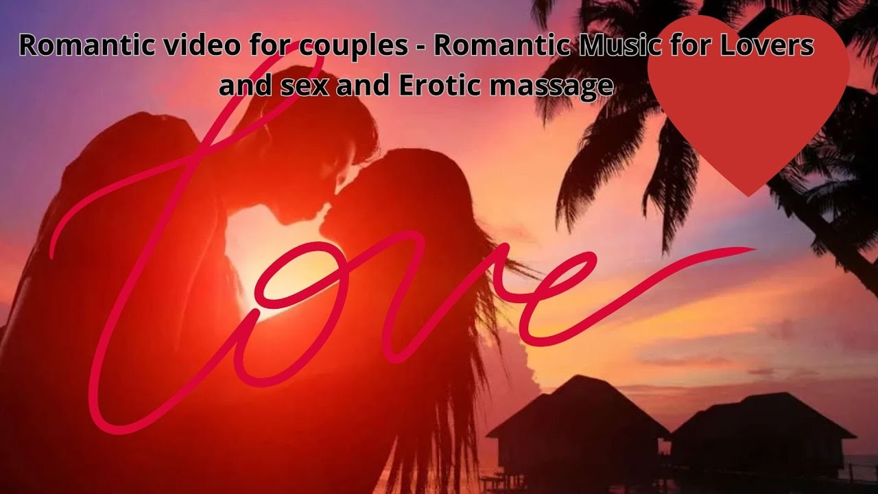 Romantic Video For Couples Romantic Music For Lovers And Sex And