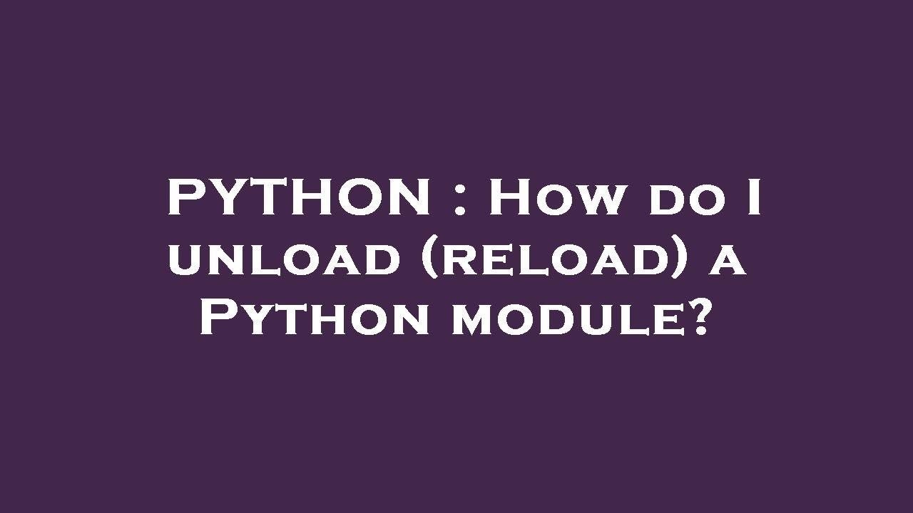 Python How Do I Unload Reload A Python Module Youtube