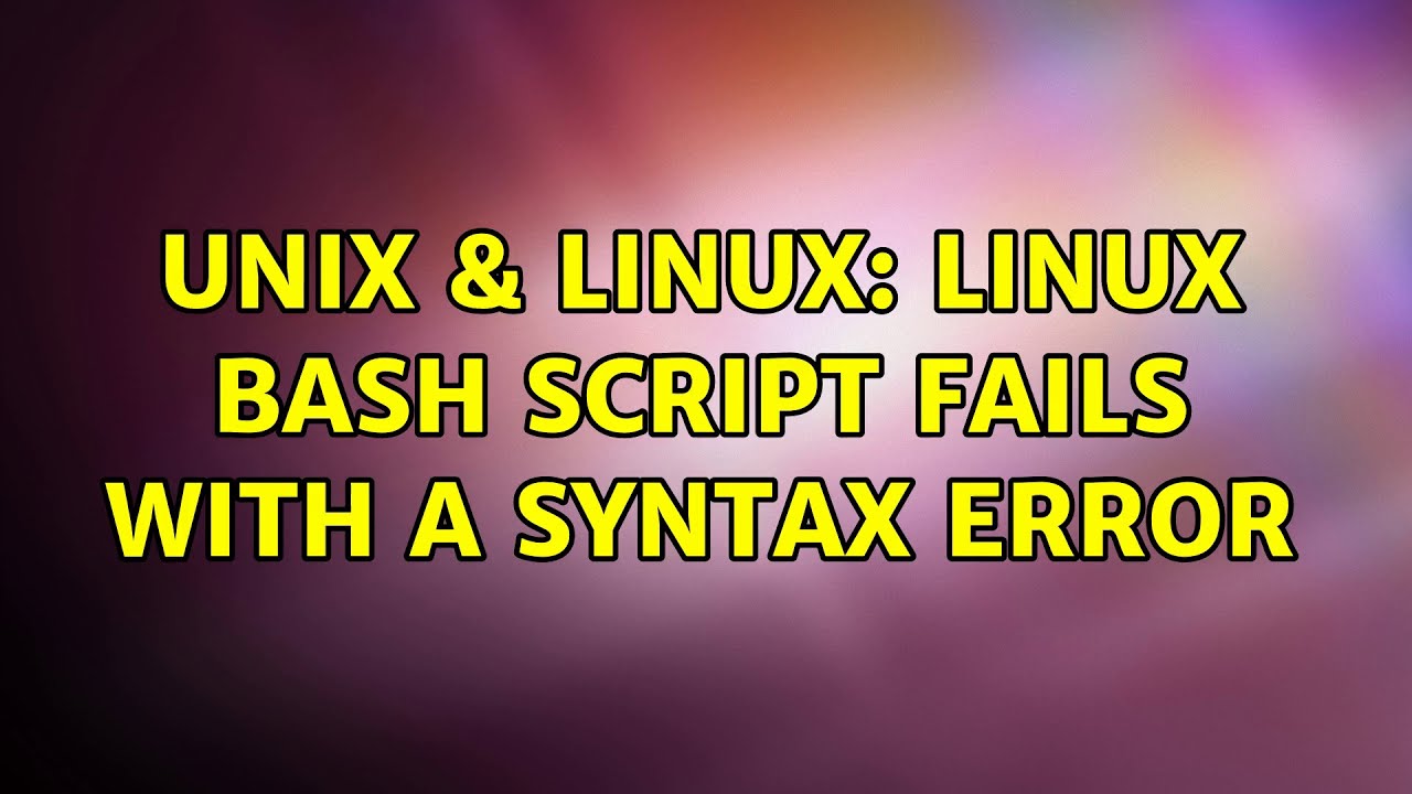 Unix Linux Linux Bash Script Fails With A Syntax Error 2 Solutions