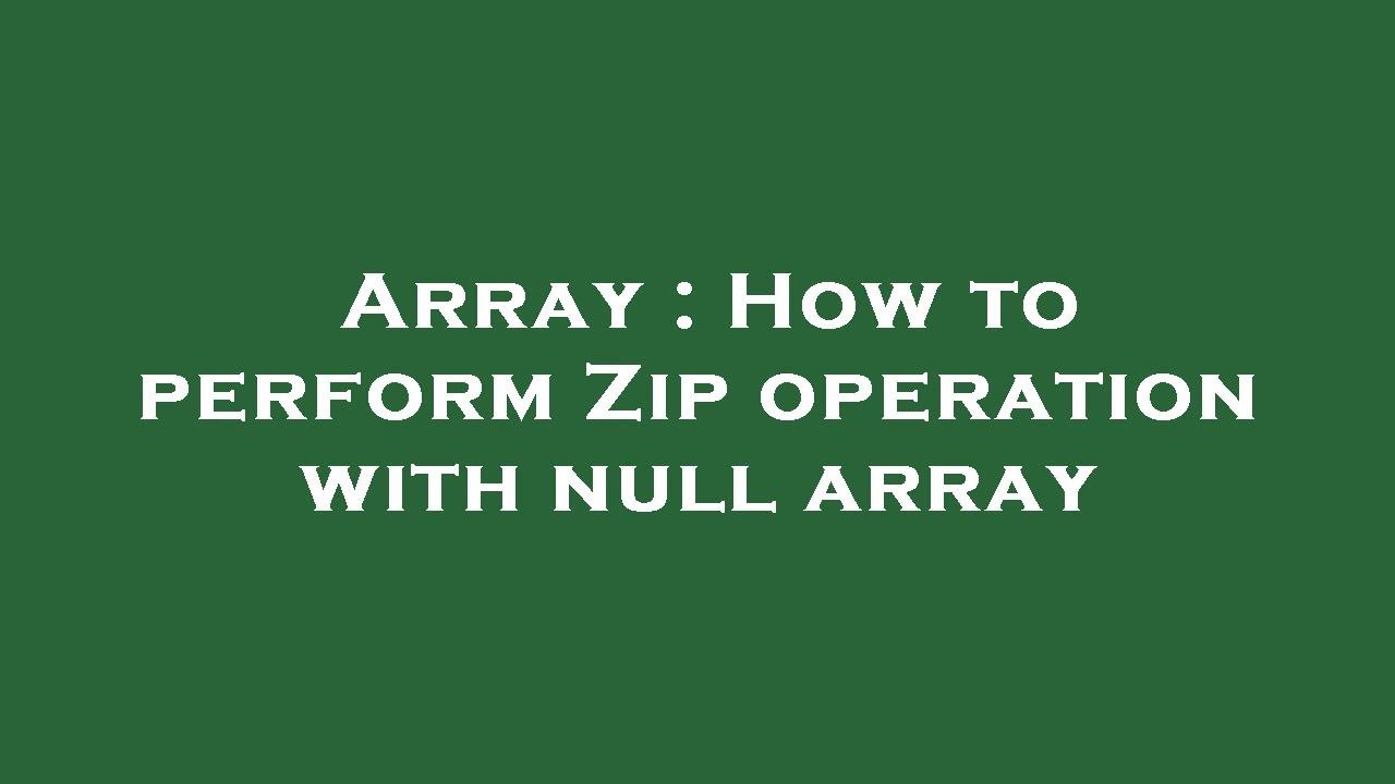 Array How To Perform Zip Operation With Null Array Youtube