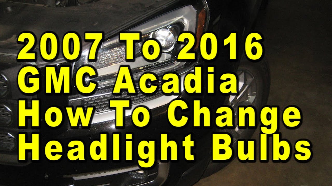 2007 To 2016 Gmc Acadia How To Change Headlight Bulbs With Part Numbers