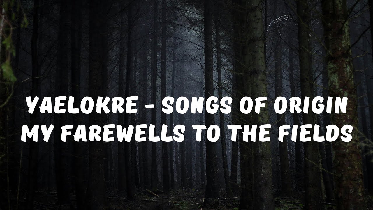 Yaelokre Songs Of Origin My Farewells To The Fields Lyrics Lyrics