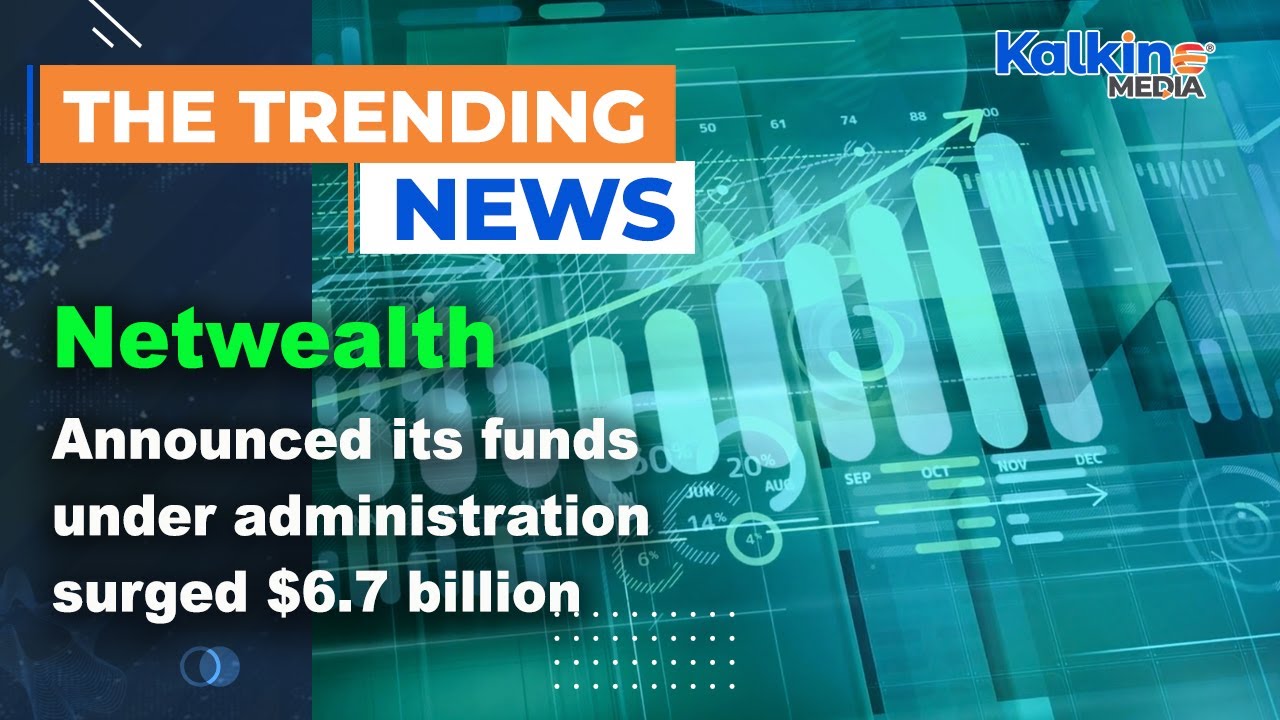 Netwealth Announced Its Funds Under Administration Surged 6 7 Billion
