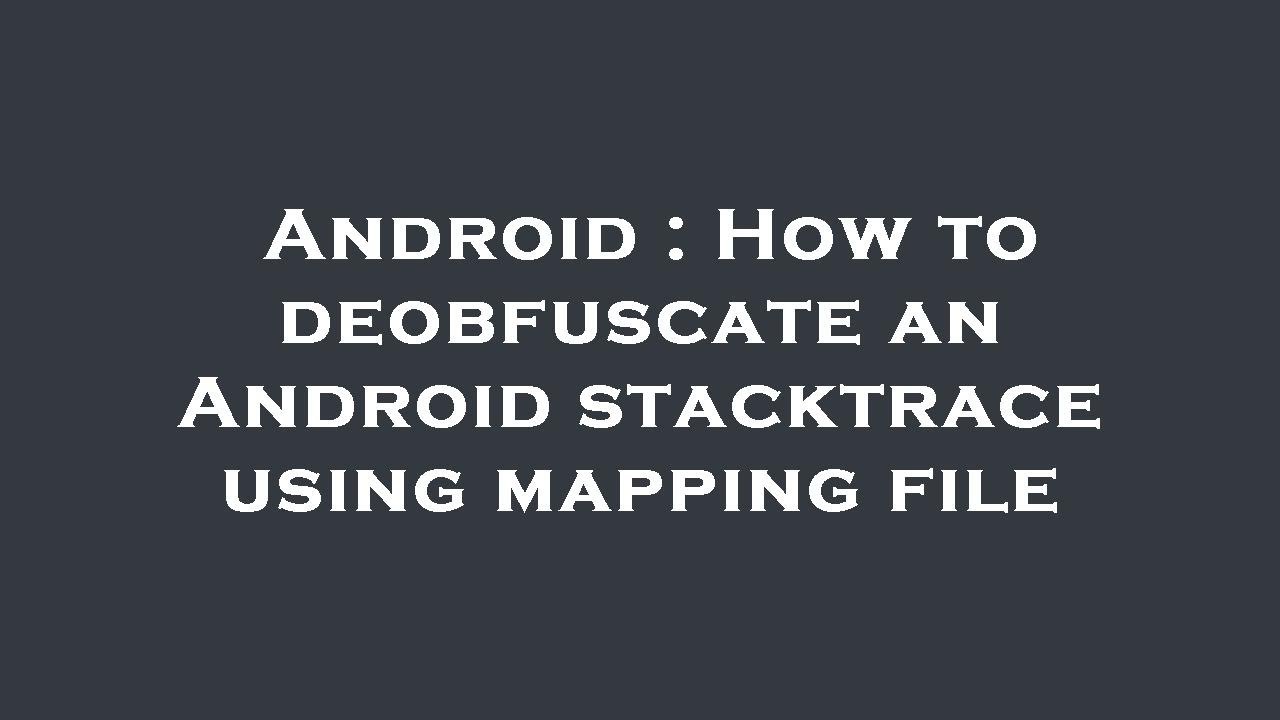 Android How To Deobfuscate An Android Stacktrace Using Mapping File