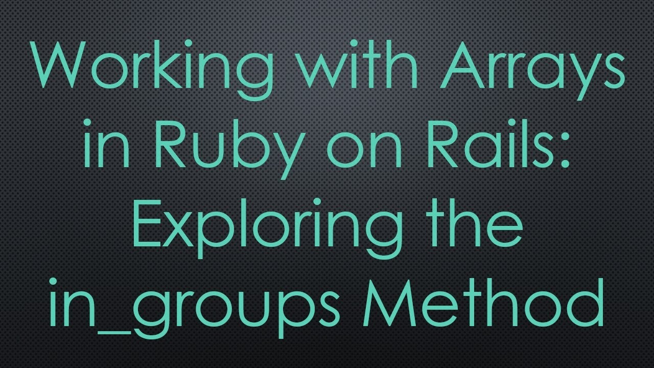 Working With Arrays In Ruby On Rails Exploring The In Groups Method