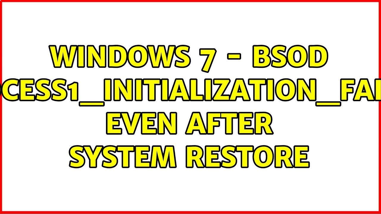 Windows 7 Bsod Process1 Initialization Failed Even After System