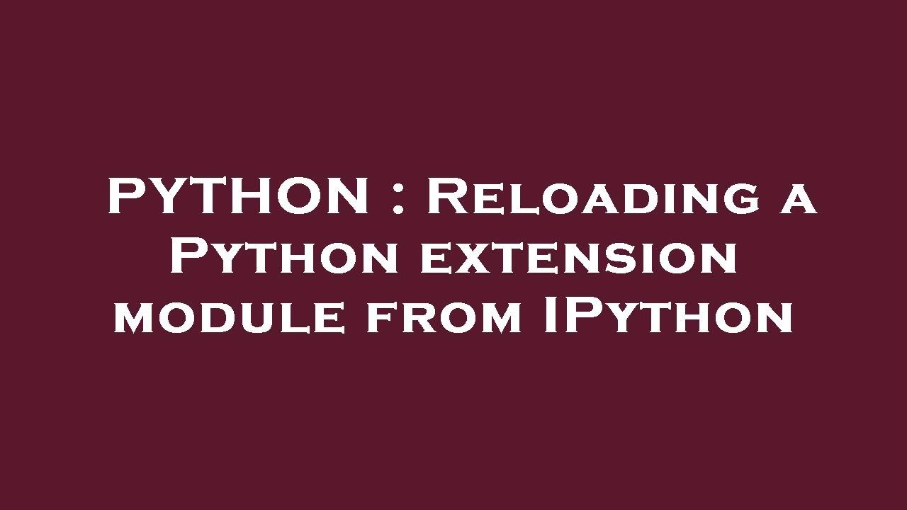 Python Reloading A Python Extension Module From Ipython Youtube